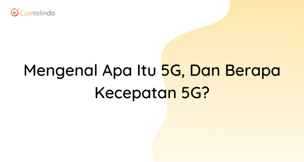 Mengenal Apa Itu 5G, Dan Berapa Kecepatan 5G? - Comtelindo
