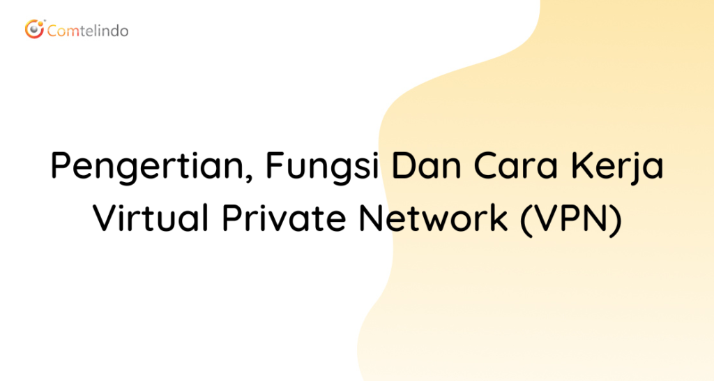 Pengertian, Fungsi Dan Cara Kerja Virtual Private Network (VPN) - Comtelindo
