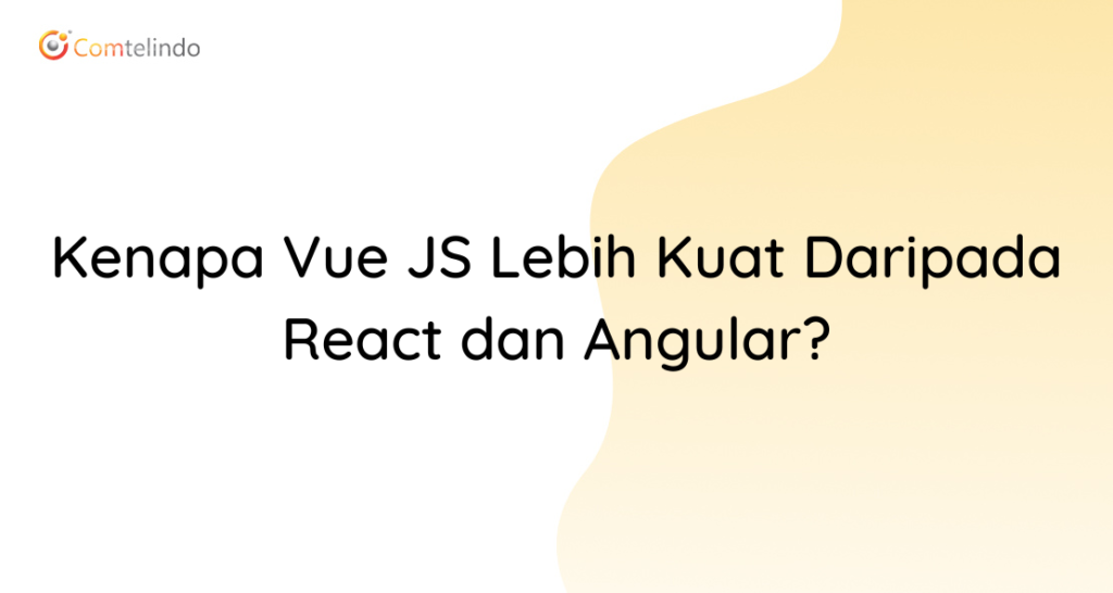 Kenapa Vue JS Lebih Kuat Daripada React dan Angular? - Comtelindo
