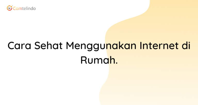 Cara Sehat Menggunakan Internet di Rumah. - Comtelindo