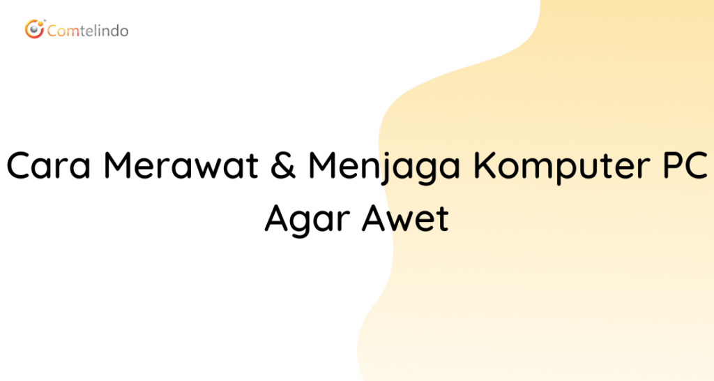 Cara Merawat & Menjaga Komputer PC Agar Awet - Comtelindo