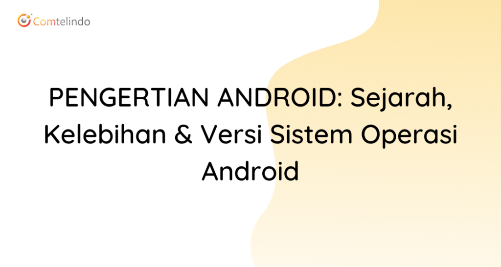 PENGERTIAN ANDROID: Sejarah, Kelebihan & Versi Sistem Operasi Android ...