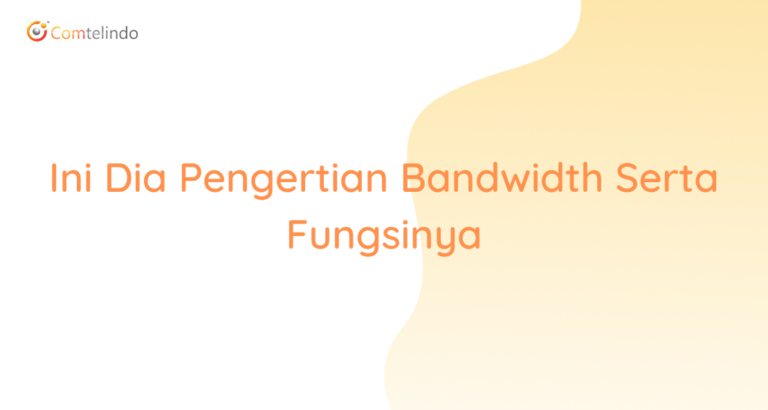 Ini Dia Pengertian Bandwidth Serta Fungsinya - Comtelindo