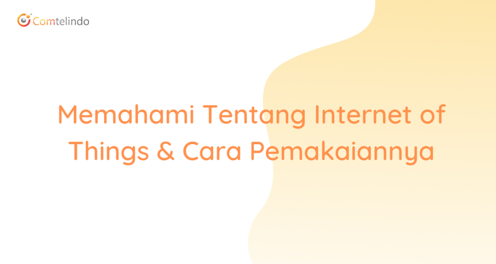 Memahami Tentang Internet of Things & Cara Pemakaiannya - Comtelindo